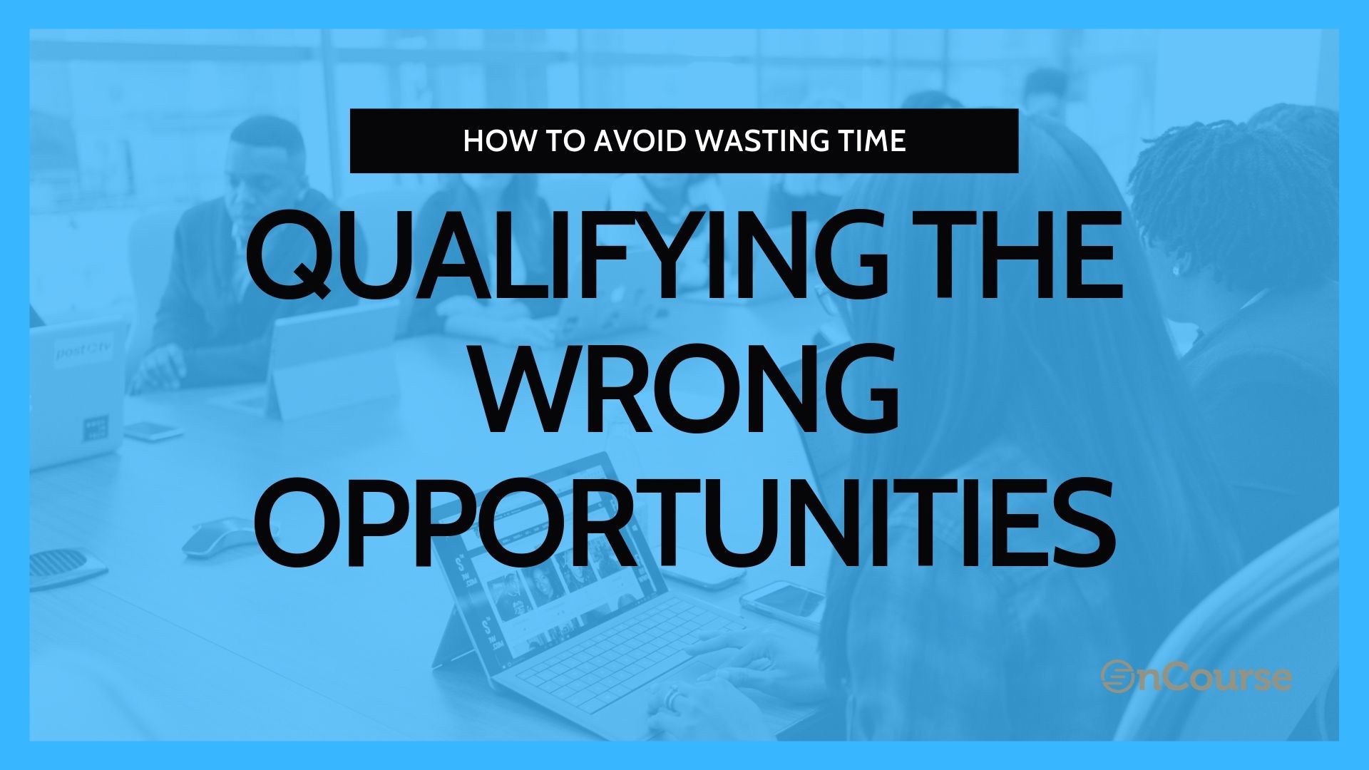 How to avoid wasting time qualifying the wrong opportunities | Oncourse CRM Blog